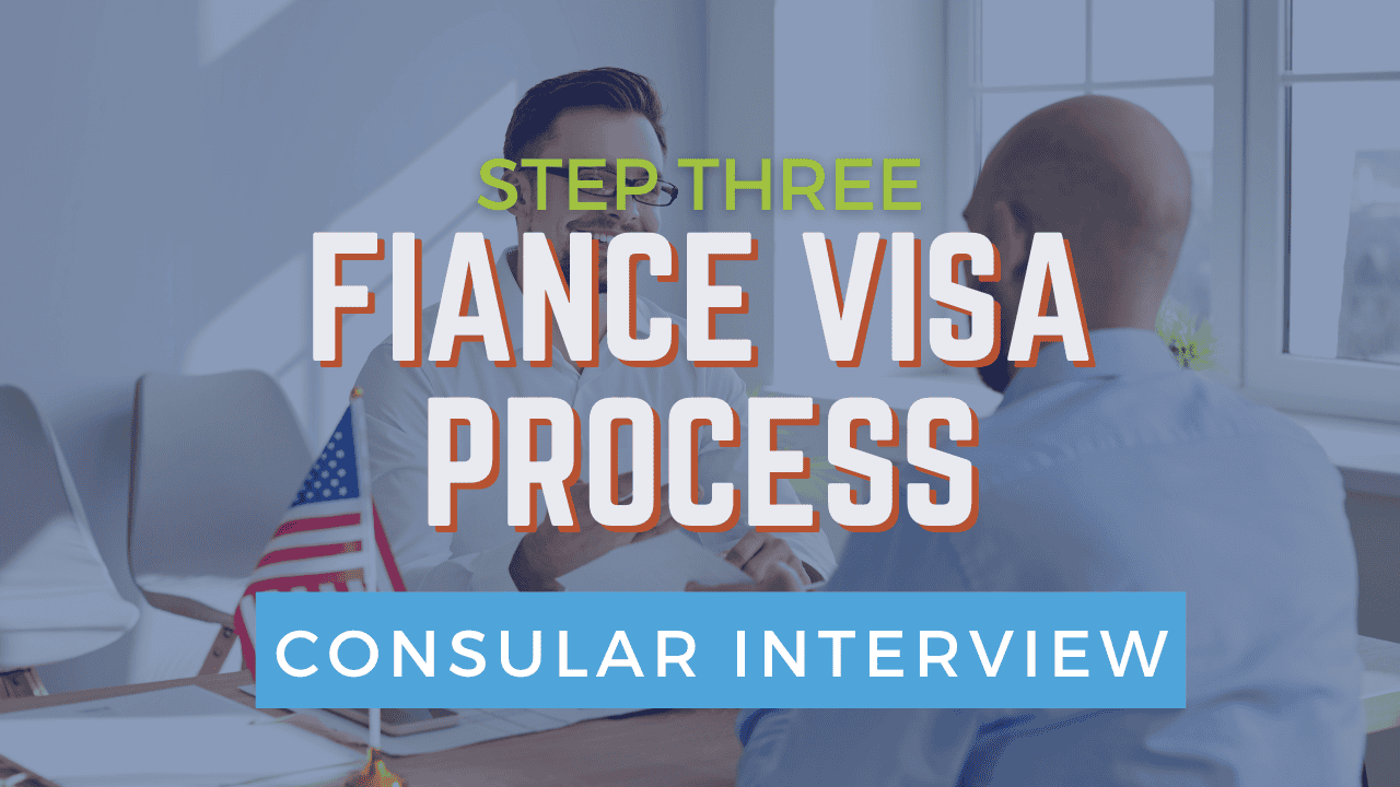 Step 3 of the Fiancé Visa Application: The Consular Interview ...